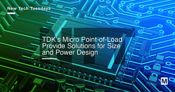 New Tech Tuesdays: TDK's Micro Point-of-Load Provide Solutions fo